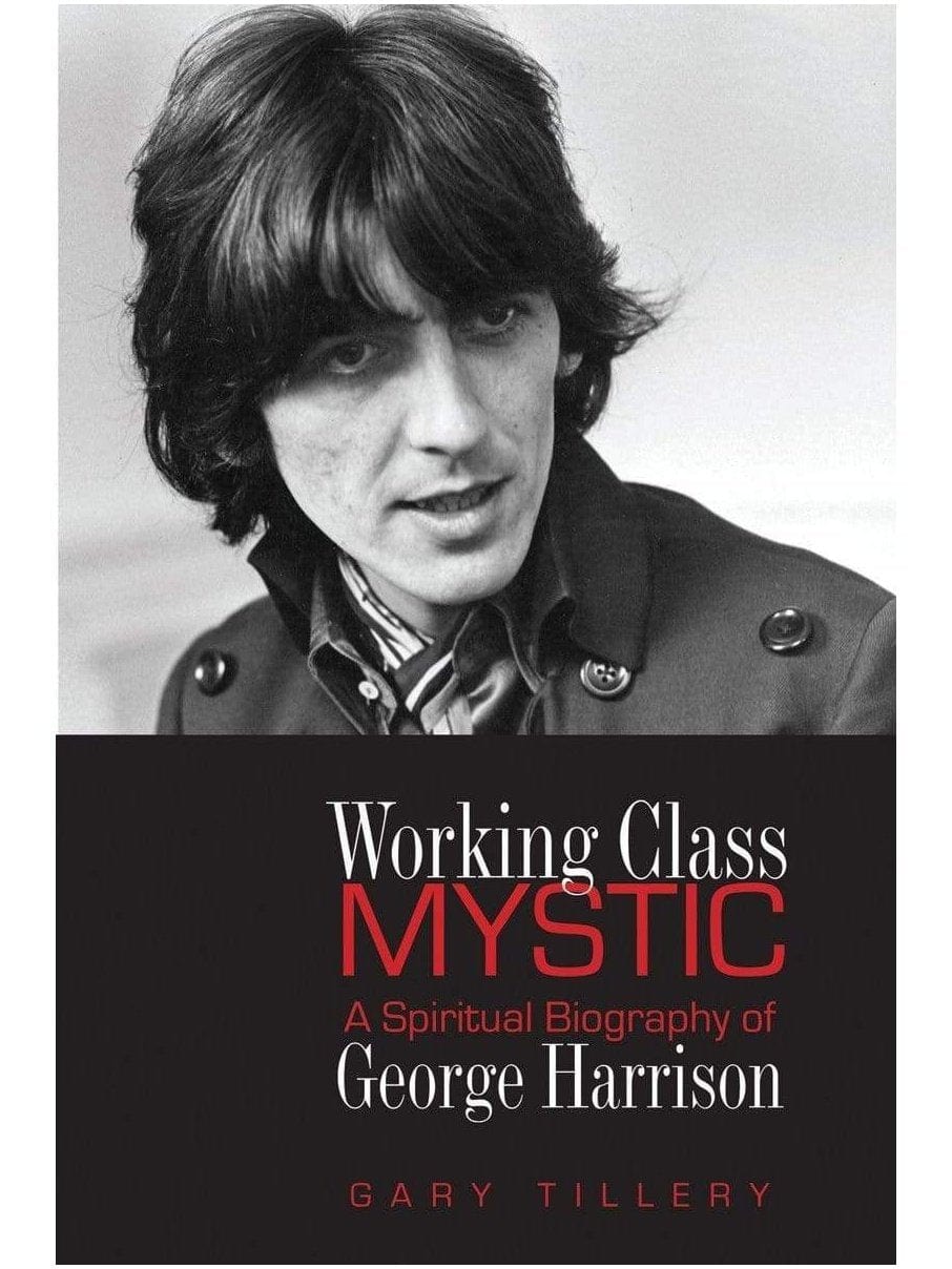 Working Class Mystic: A Spiritual Biography of George Harrison by Gary ...